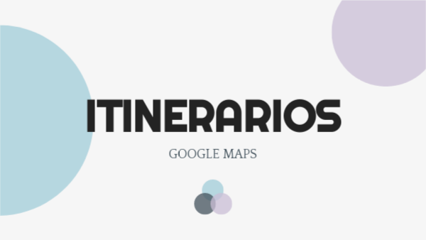 ITINERARIOS - GOOGLE MAPS | Genially