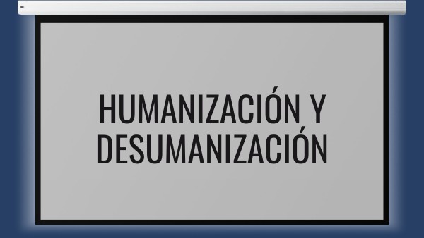 Humanización y Deshumanización | Genially
