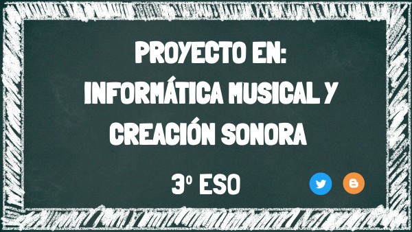 PRESENTACIÓN PROYECTO EN INFORMÁTICA MUSICAL Y CREACIÓN SONORA (3ºESO) | Genially