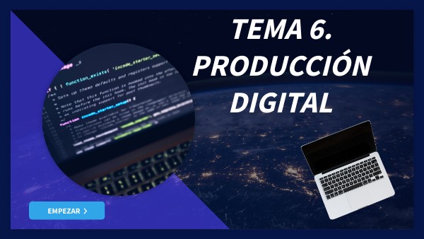 TEMA 6. PRODUCCIÓN DIGITAL | Genially