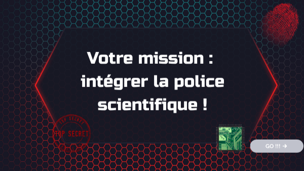 Votre mission : Intégrer la police scientifique.