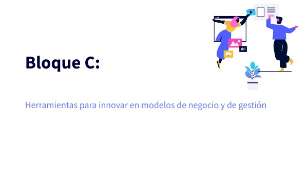 BLOQUE C: Herramientas para innovar en modelos de negocio y de gestión