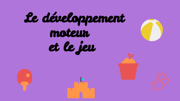 Le développement moteur et l'éveil de l'enfant par le jeu | Genially