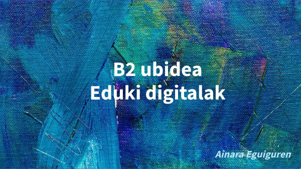 B2 Eduki digitalak - Ainara Eguiguren Ruiz | Genially