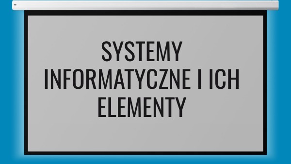 Systemy informatyczne i ich elementy | Genially