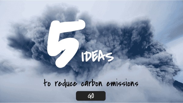 5 IDEAS TO REDUCE CARBON DIOXIDE | Genially