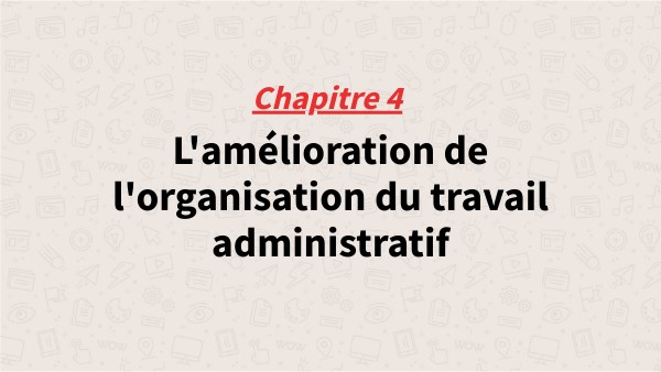 Chapitre 4 : L'améliroation de l'organisation du travail administratif | Genially