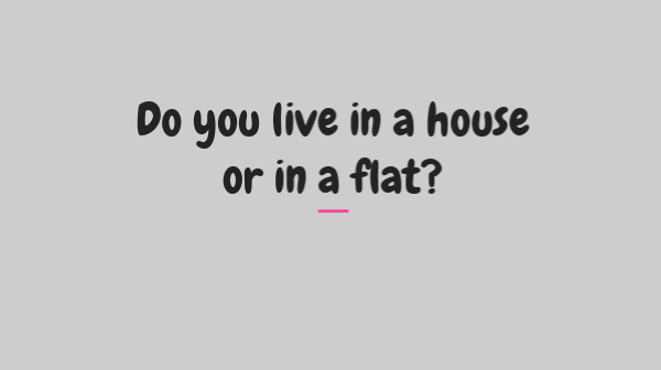 DO YOU LIVE IN A HOUSE OR IN A FLAT? | Genially