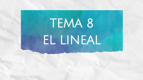 Tema 8 - El lineal | Genially