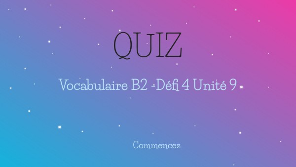 Vocabulaire B2 - Défi 4 - Unité 9 | Genially