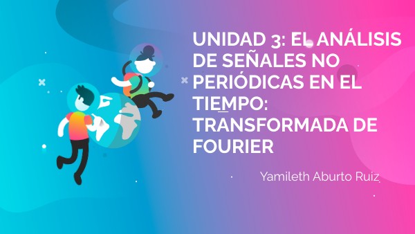 Unidad 3: El Análisis de señales no periódicas en el tiempo:TF | Genially