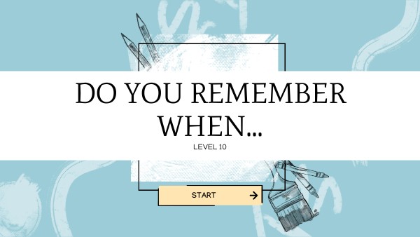 LEVEL 10: DO YOU REMEMBER WHEN...