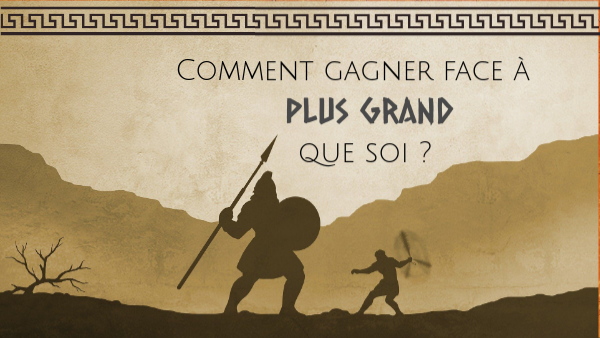 Comment gagner face à plus grand que soi