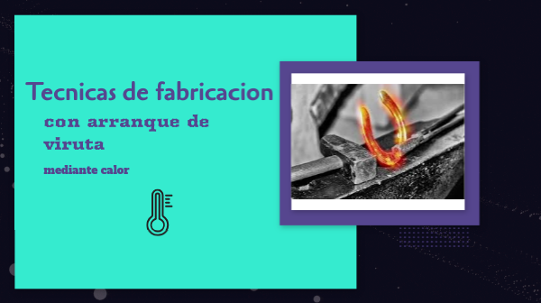 tecnicas de fabricación con arranque de viruta mediante calor | Genially