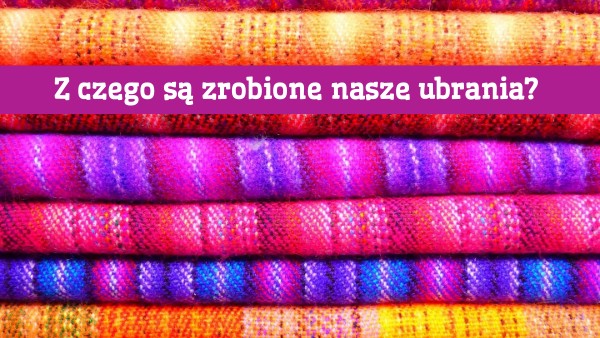 Z czego są zrobione nasze ubrania?