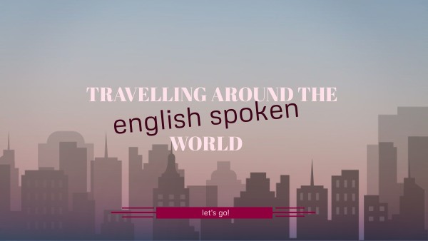 TRAVELLING AROUND THE ENGLISH SPOKEN WORLD