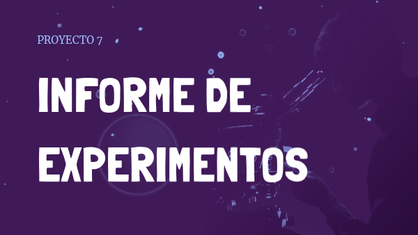 PROYECTO 7: INFORME DE EXPERIMENTOS | Genially