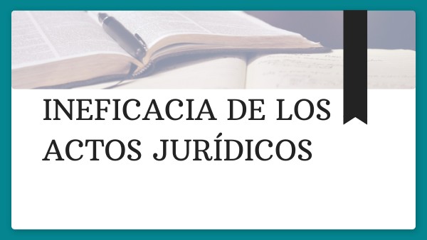 INEFICACIA DE LOS ACTOS JURÍDICOS | Genially