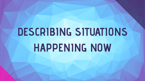 HOW TO DESCRIBE SITUATIONS.