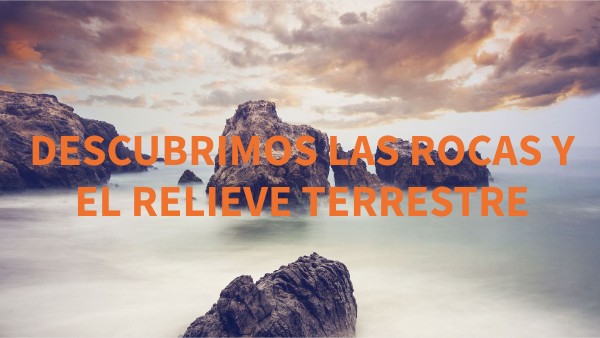 DESCUBRIMOS LAS ROCAS Y EL RELIEVE TERRESTRE | Genially