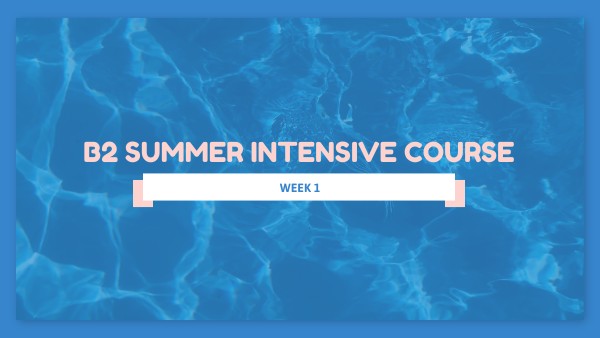 B2 SUMMER INTENSIVE COURSE WEEK 1
