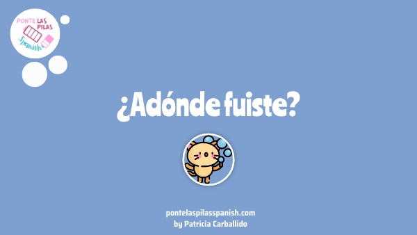 ¿Adónde fuiste? Preterito