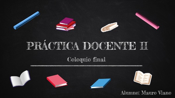 Coloquio final - Práctica docente II - Mauro Viano | Genially