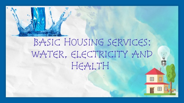 BASIC HOUSING SERVICES: WATER, ELECTRICITY AND HEALTH