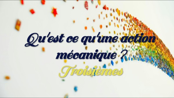 3èmes-Qu'est ce qu'une action mécanique ? | Genially