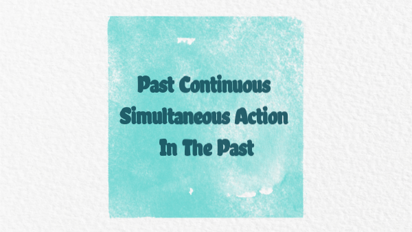 Past Continuous Tense - Simultaneous Actions | Genially