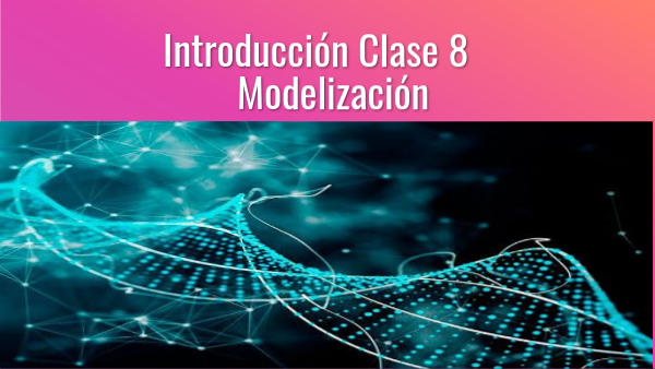 Introducción Clase 8 - Modelización