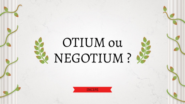 OTIUM ou NEGOTIUM ? | Genially