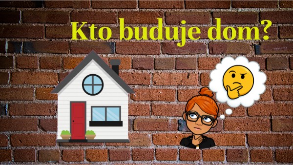 Kto buduje dom ? | Genially