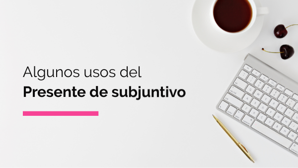 Algunos usos del presente de subjuntivo | Genially