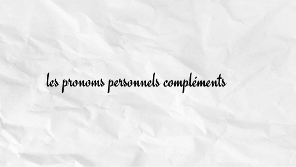Les pronoms personnels compléments