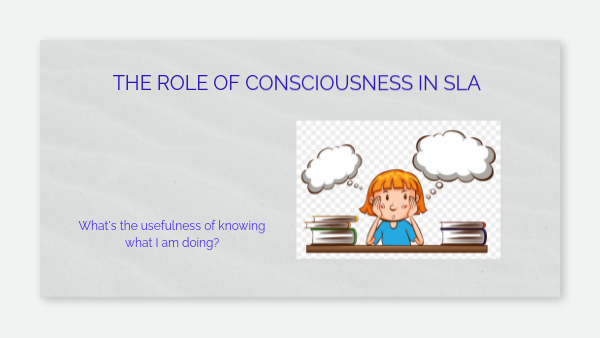 ROLE OF CONSCIOUSNESS IN SLA | Genially