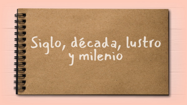 Siglo, década, lustro y milenio