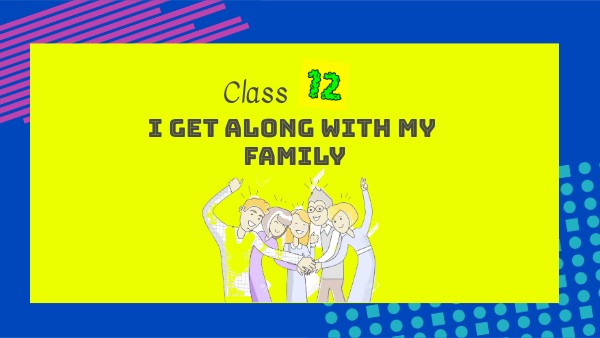 Class 12 I get along with my family | Genially