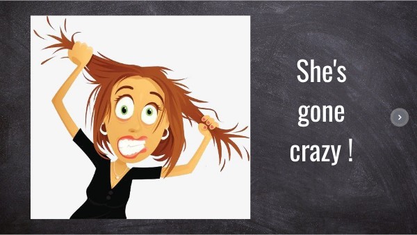 She's gone crazy!