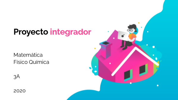 Proyecto Integrador Físico Química y Matemática - 3A | Genially