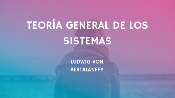 TEORÍA GENERAL DE LOS SISTEMAS | Genially