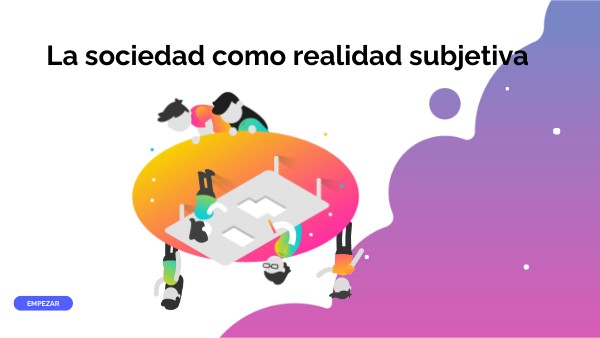 Actividad 8: La sociedad como realidad subjetiva | Genially