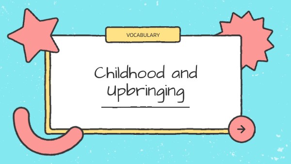 VOCABULARY-CHILDHOOD AND UPBRINGING | Genially