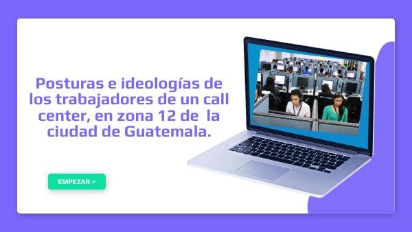 Posturas e ideologías de los trabajadores de un call center, en zona 1 | Genially