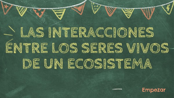 INTERACCIONES ENTRE LOS SERES VIVOS DE UN ECOSISTEMA | Genially
