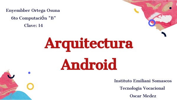 Arquitectura Android - Enyembber Ortega Osuna 6to Compu B | Genially