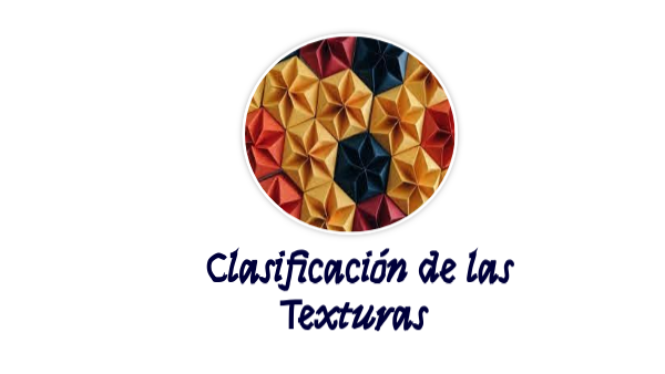 CLASIFICACION DE LAS TEXTURAS | Genially