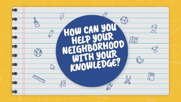 HOW CAN YOU HELP YOUR NEIGHBORHOOD WITH YOUR KNOWLEDGE? | Genially