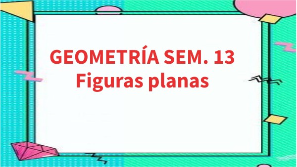 GEOMETRÍA SEM. 13 FIGURAS PLANAS | Genially