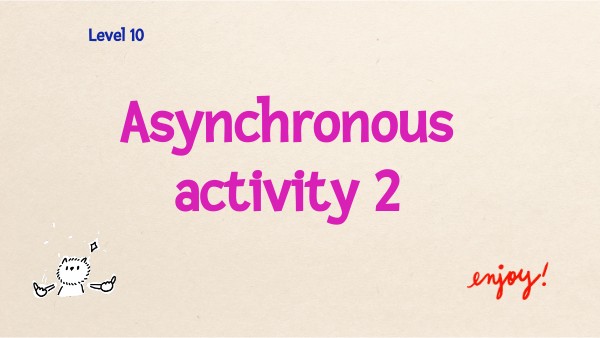LEVEL 10: ASYNCHRONOUS ACTIVITY 2 | Genially